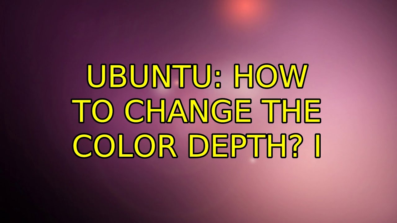 Ubuntu: How to change the color depth? (2 Solutions!!) - YouTube