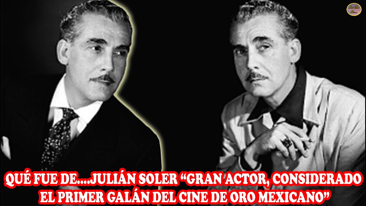 QUÉ FUE DE… JULIÁN SOLER “GRAN ACTOR, CONSIDERADO EL PRIMER GALÁN DEL ...