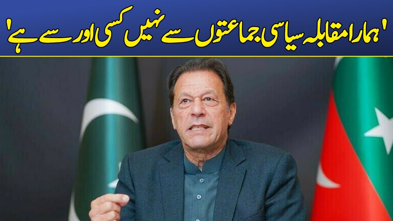 ’Hamara Muqabla Siyasi Jamaton Say Nahi Kisi Aur Se Hai‘ Imran Khan ...