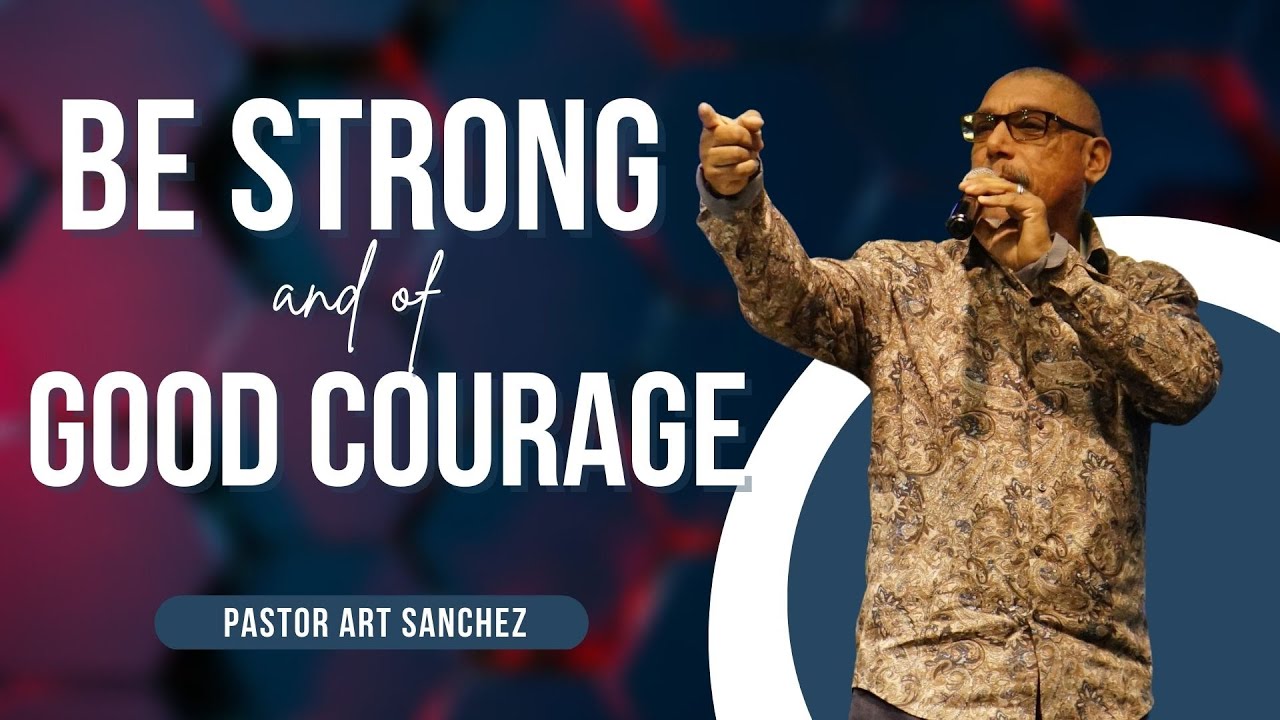 Be Strong And Of Good Courage | Pastor Art Sanchez - YouTube