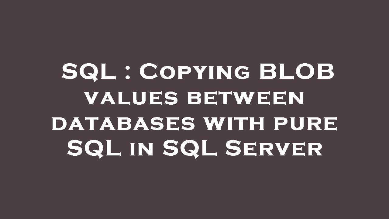 Sql Copying Blob Values Between Databases With Pure Sql In Sql Server