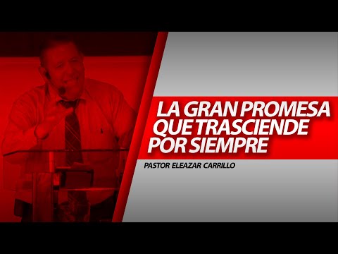 LA GRAN PROMESA QUE TRASCIENDE POR SIEMPRE - Pastor Eleazar Carrillo