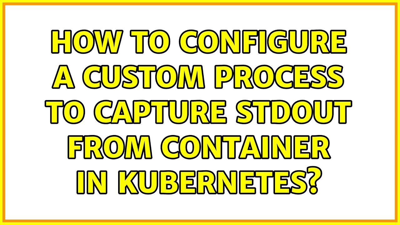 How To Configure A Custom Process To Capture Stdout From Container In How To Configure A Custom Process To Capture Stdout From Container In