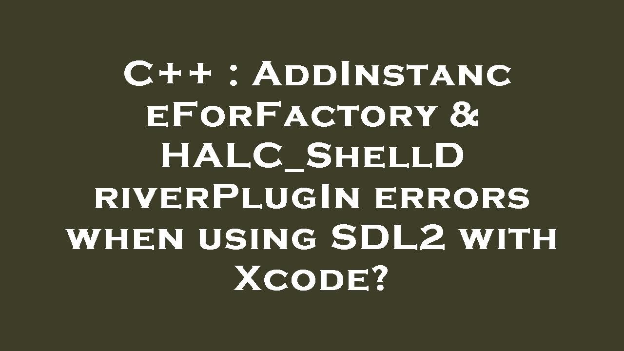 C++ : AddInstanceForFactory & HALC_ShellDriverPlugIn errors when using SDL2 with Xcode? - YouTube
