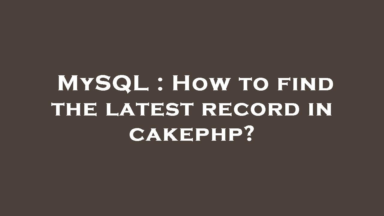 MySQL How To Find The Latest Record In Cakephp YouTube MySQL How To Find The Latest Record In Cakephp YouTube