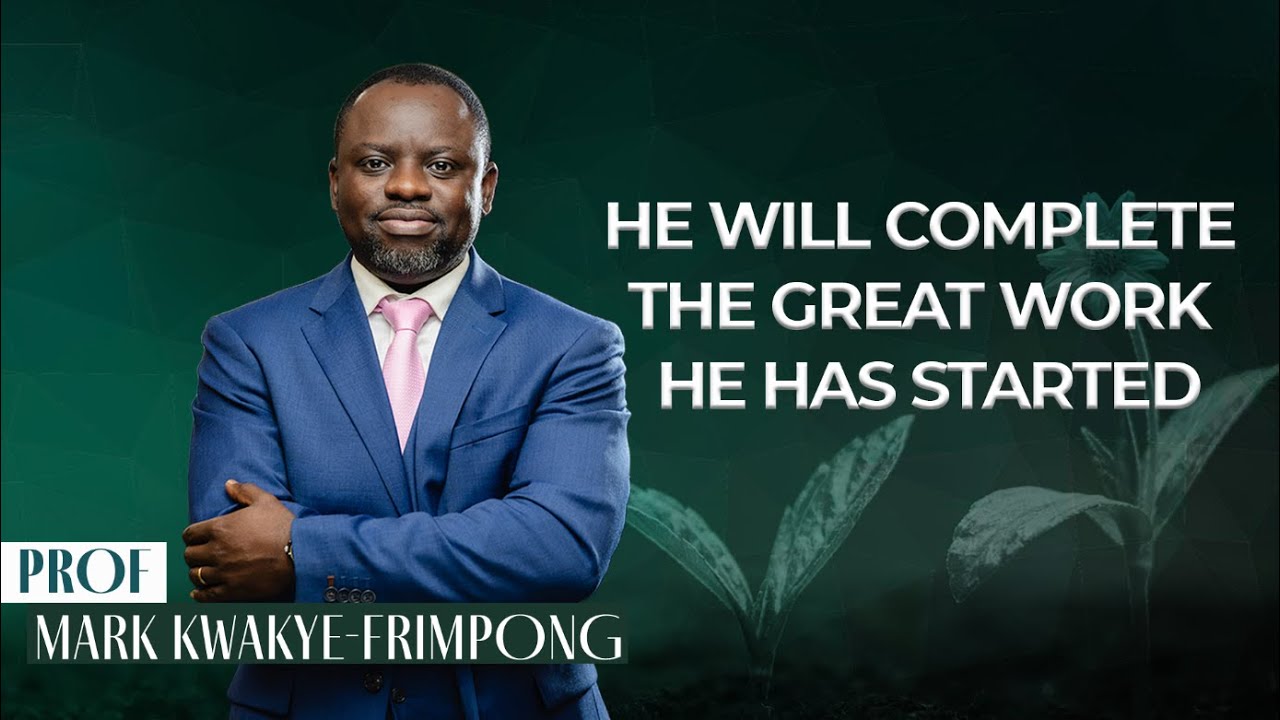 He Will Complete The Great Work He Has Started | Professor Mark Kwakye ...