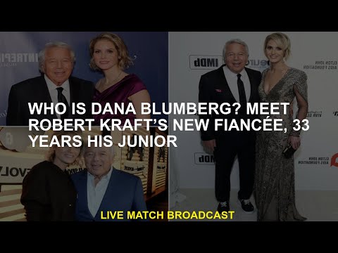 Who is Dana Bloomberg? Meet Robert Kraft's new fiancé 33 years his ...