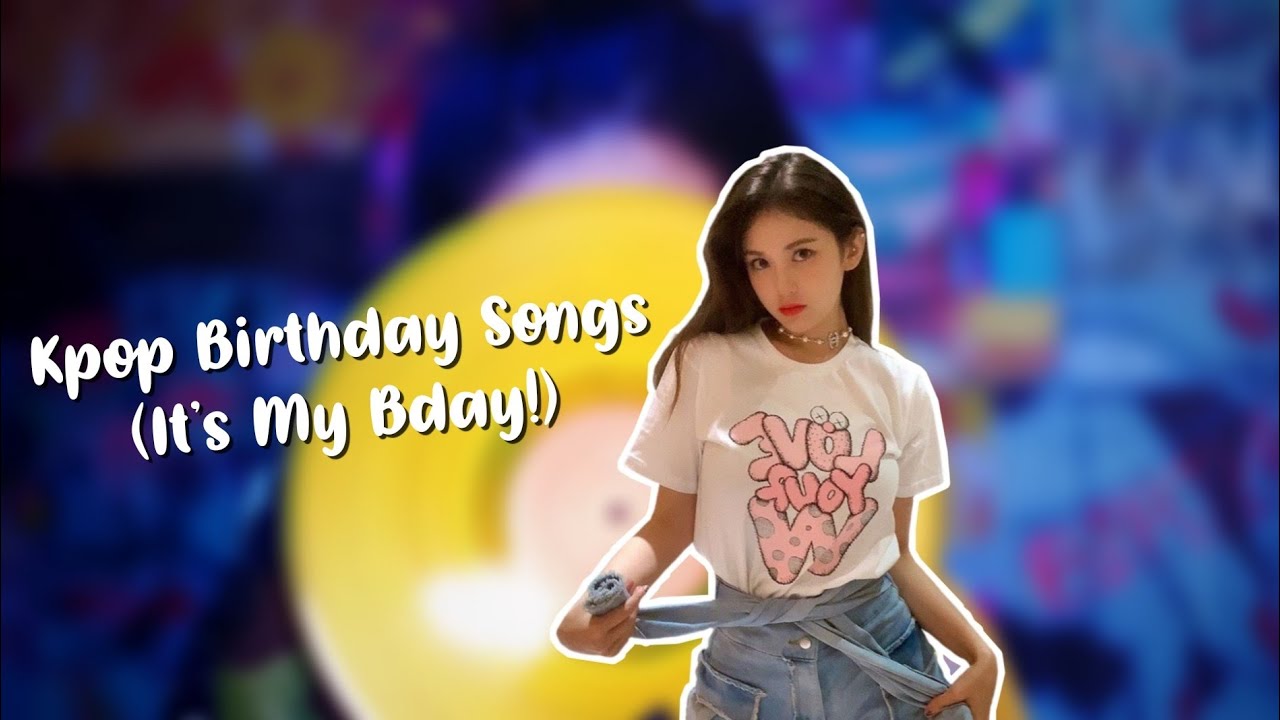 kpop birthday songs | it's my birthday! - YouTube