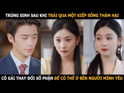 Trùng sinh sau khi trải qua một kiếp sống thảm hại, cô gái thay đổi số phận để ở bên người mình yêu