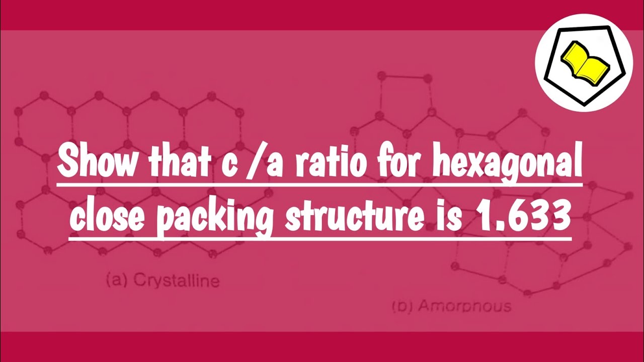 Show That C a Ratio For Hexagonal Close Packing Structure Is 1 633 show-that-c-a-ratio-for-hexagonal-close-packing-structure-is-1-633