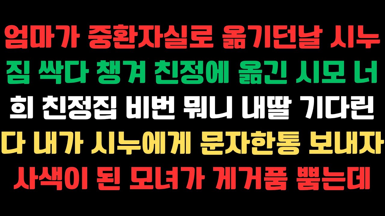 반전사연엄마가 중환자실로 옮기던날 시누짐 싹다 챙겨 친정에 옮긴 시모 너희 친정집 비번 뭐니 내딸 기다린다 내가 시누에게 문자