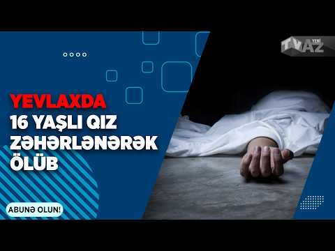 YEVLAXDA 16 YAŞLI QIZ ZƏHƏRLƏNƏRƏK ÖLÜB