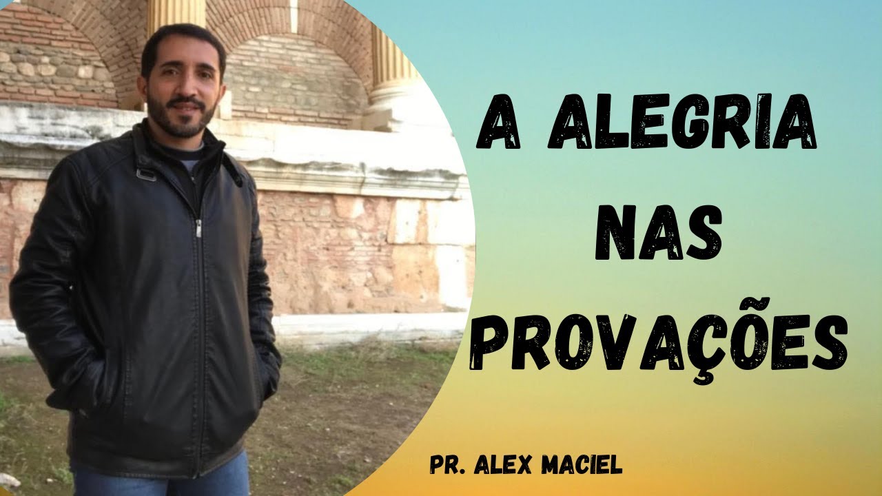 A Alegria nas Provações - Pr Alex Maciel - YouTube