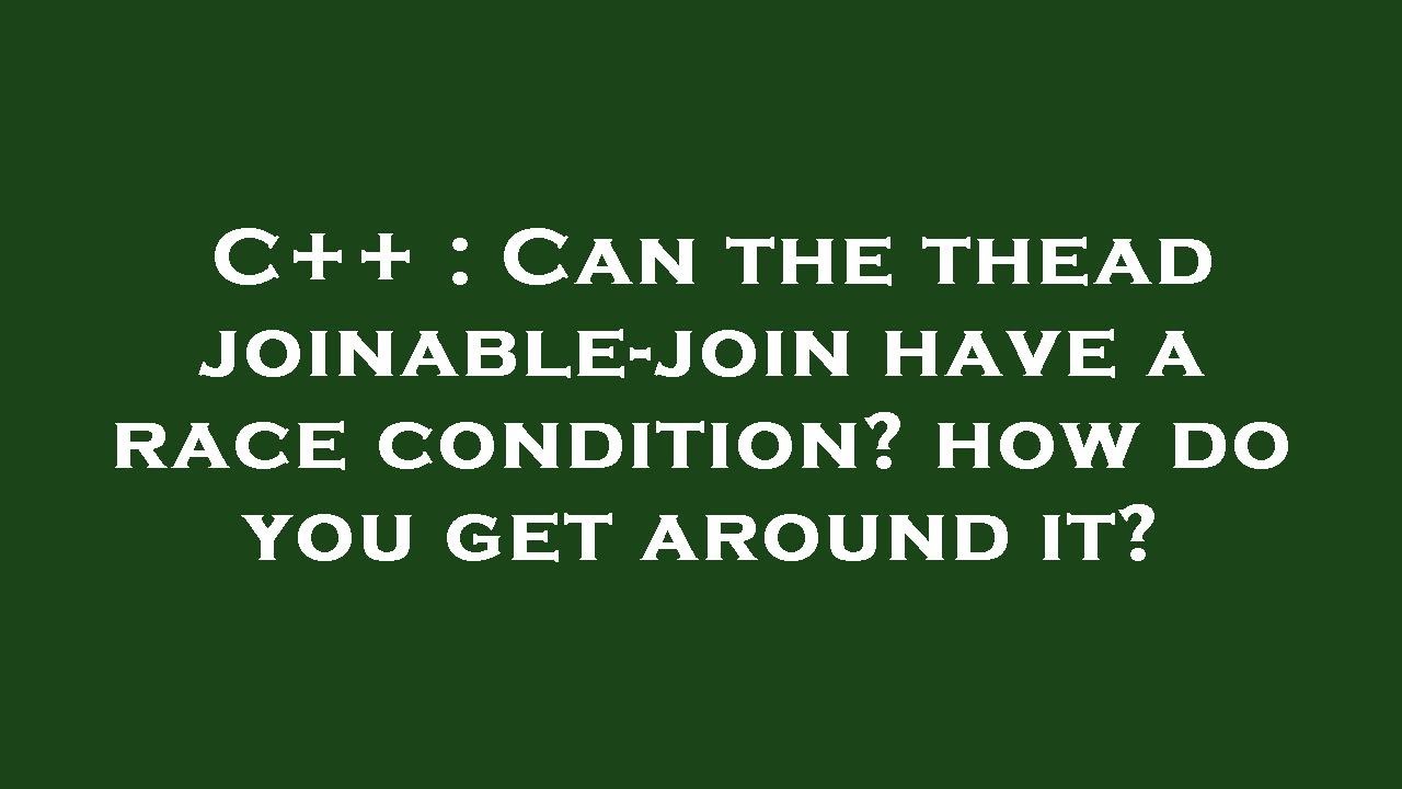 C Can The Thead Joinable join Have A Race Condition How Do You Get c-can-the-thead-joinable-join-have-a-race-condition-how-do-you-get