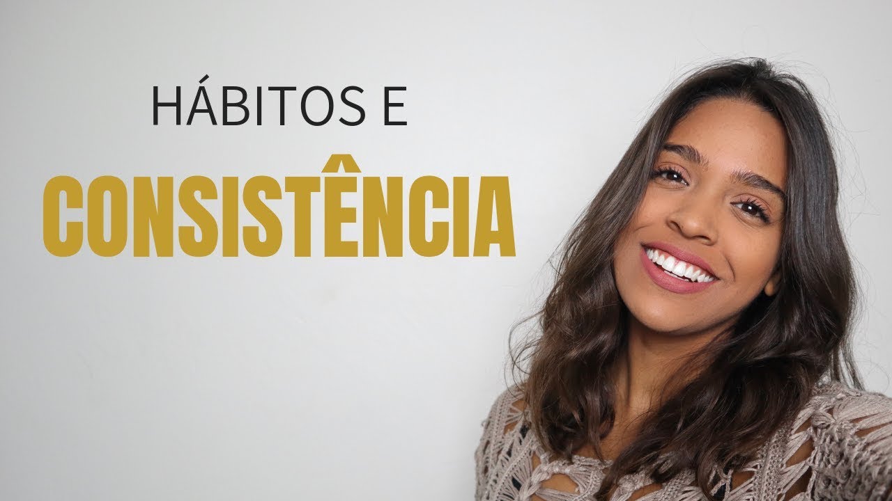 Seja Consistênte e crie Hábitos // A IMPORTÂNCIA DE SER CONSISTENTE ...
