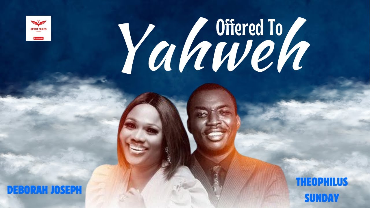 OFFERED TO YAHWEH || DEBORAH JOSEPH FT. THEOPHILUS SUNDAY (Official ...