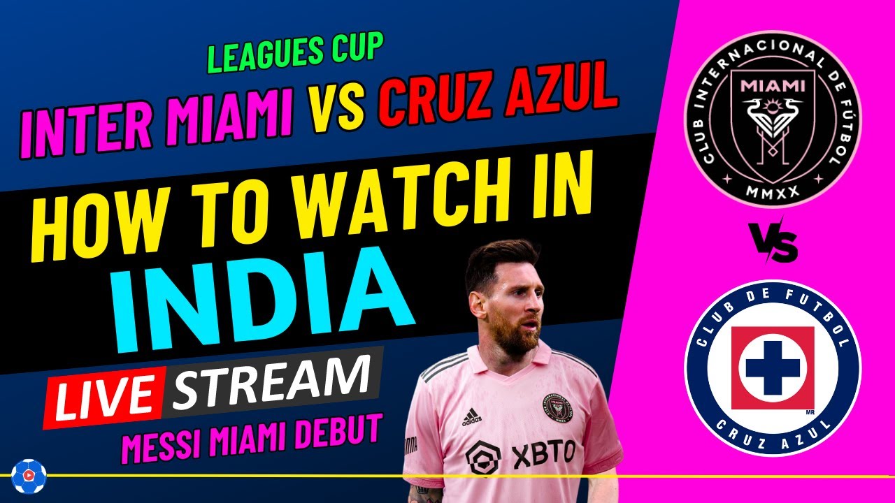 How to watch Inter Miami vs Cruz Azul in India, Lionel Messi Debut Live ...