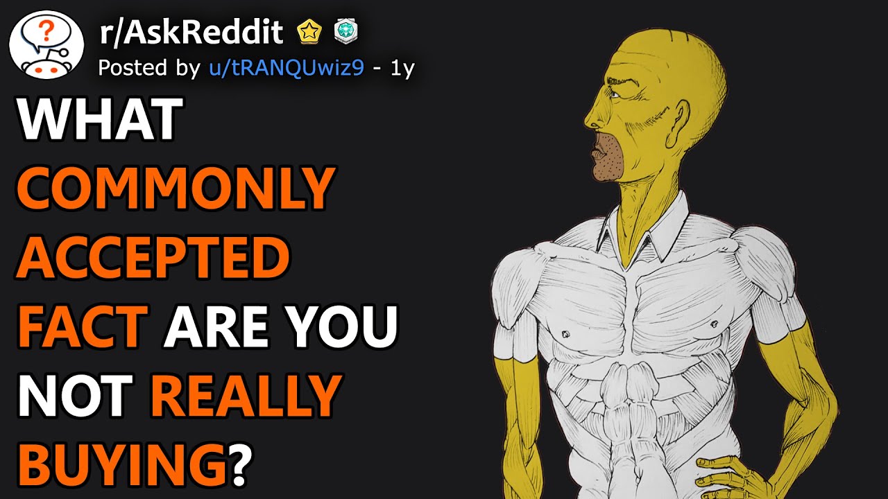 What Commonly Accepted Fact Are You Not Really Buying? (r/AskReddit ...