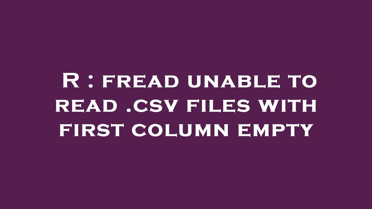 R Fread Unable To Read csv Files With First Column Empty YouTube R Fread Unable To Read csv Files With First Column Empty YouTube