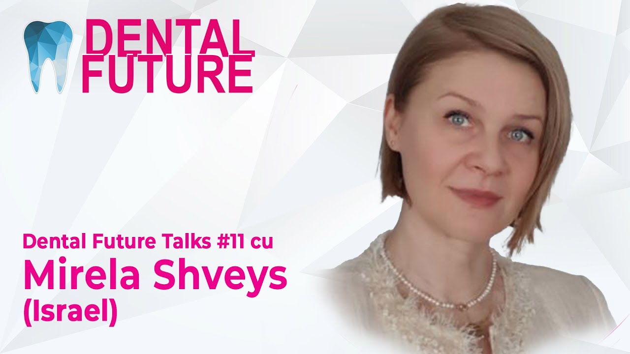 Dental Future Talks #11 cu Mirela Shveys (Israel), Specialist în ...