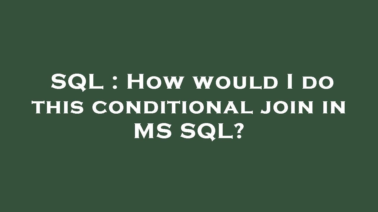 Sql How Would I Do This Conditional Join In Ms Sql Youtube