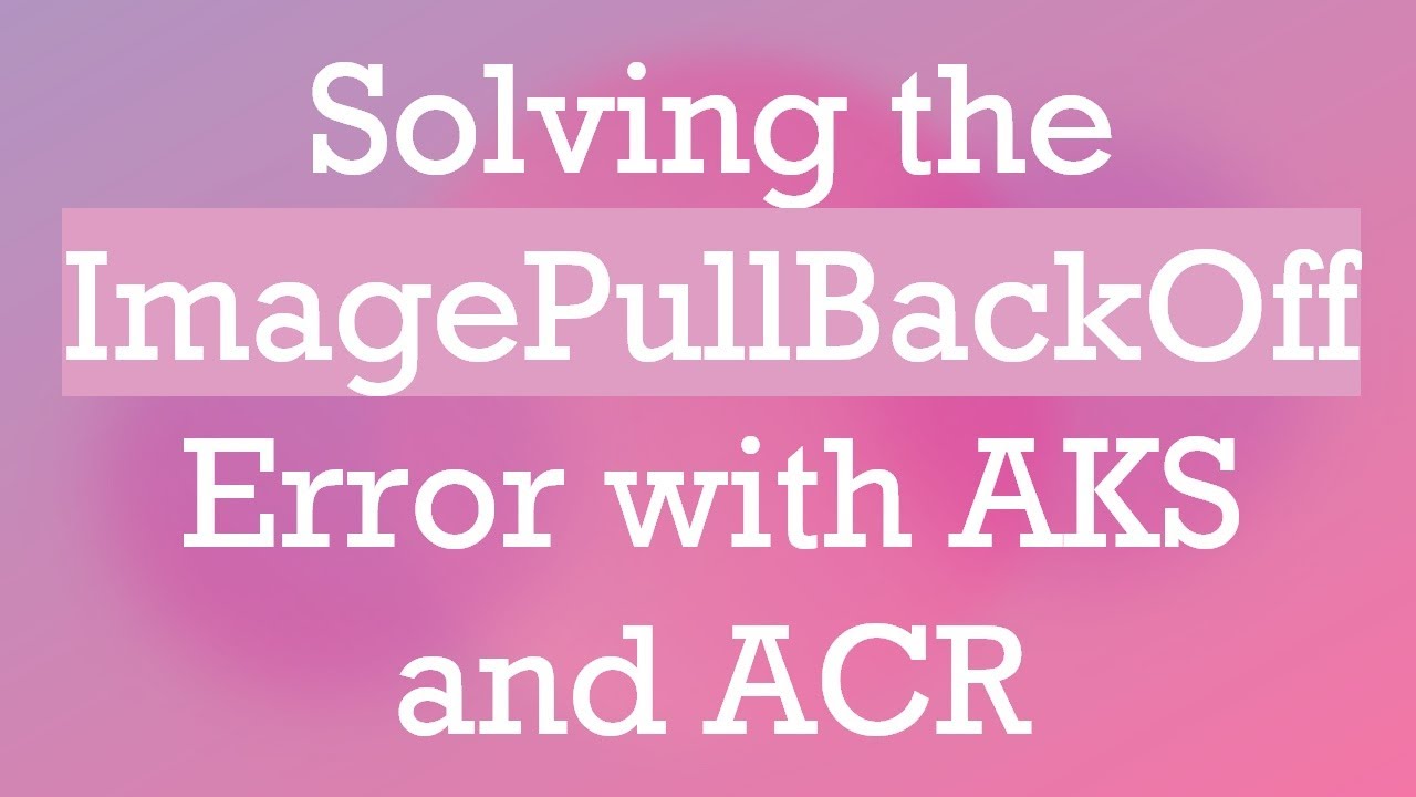 Solving the ImagePullBackOff Error with AKS and ACR - YouTube