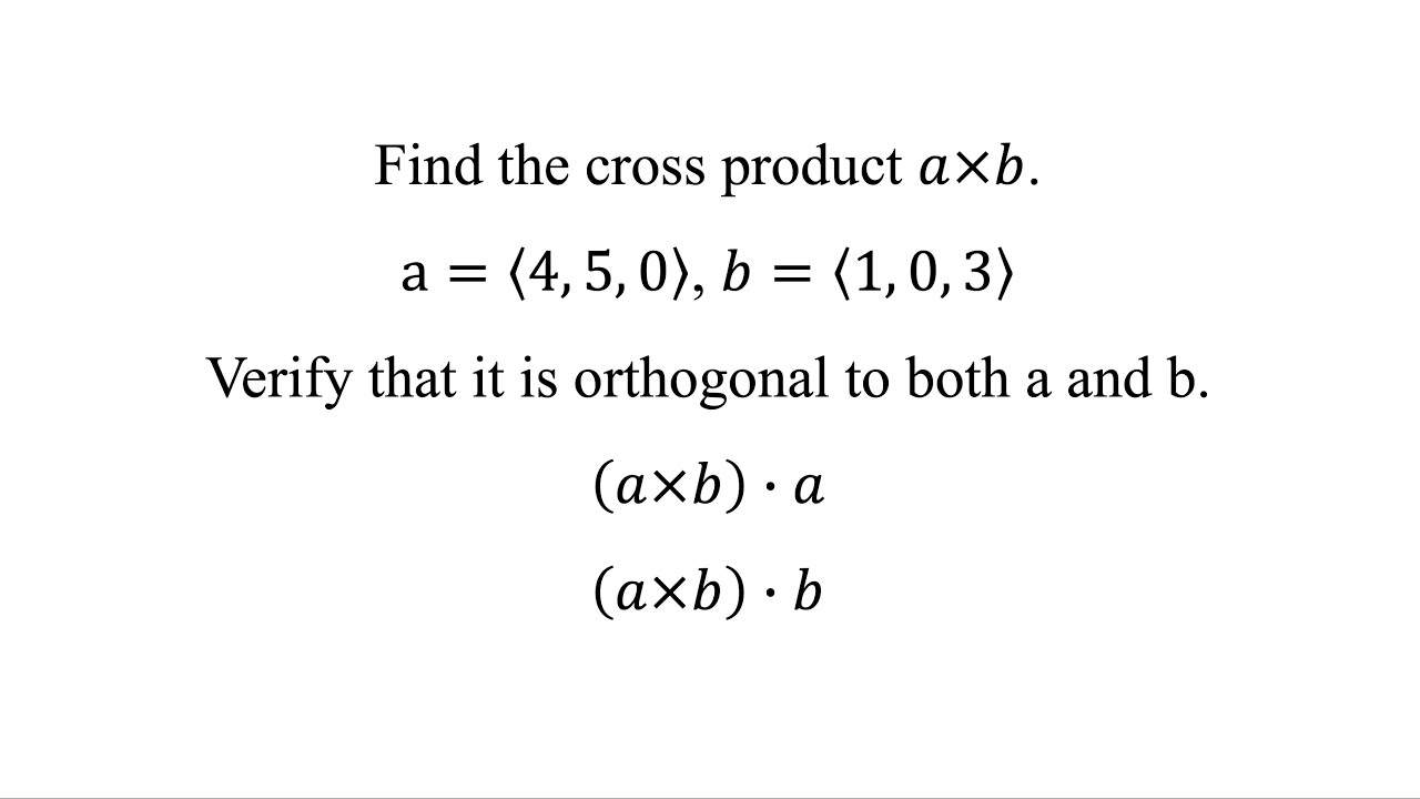 Find the cross product 𝑎×𝑏.a= 4, 5, 0 , 𝑏= 1, 0, 3 Verify that it is ...