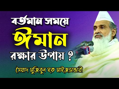 বর্তমান সময়ে ঈমান রক্ষার উপায় ? । সৈয়্যদ মুজিবুল হক মাইজভান্ডারী । Syed Mujibul Hoque Maizbhandari