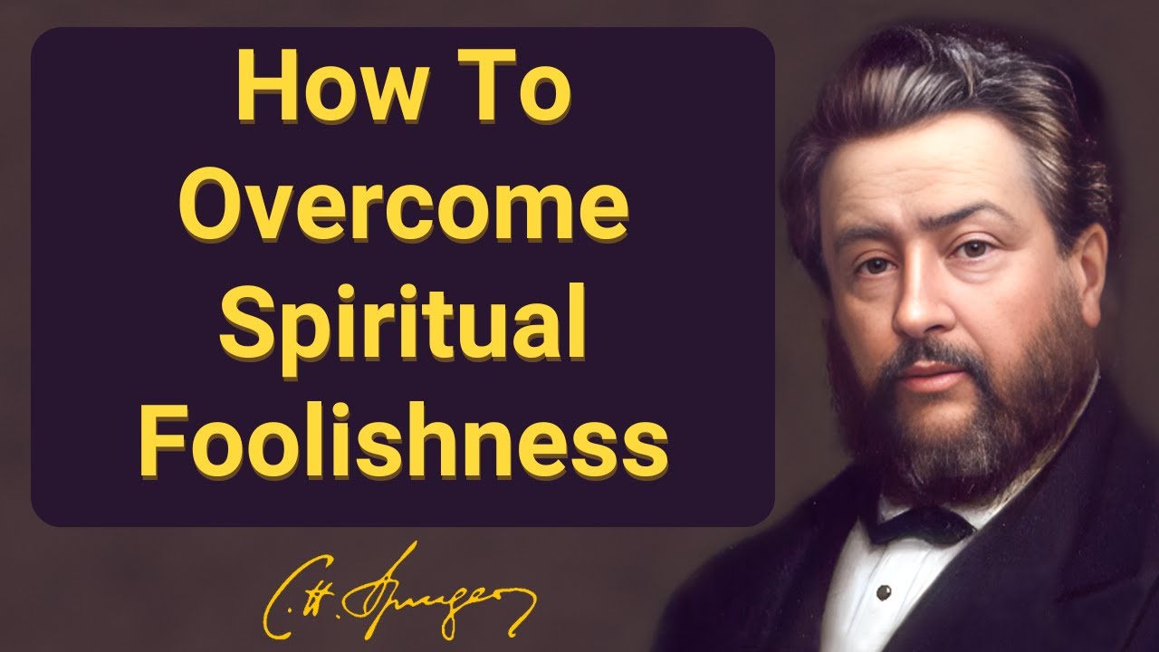 How To Overcome Spiritual Foolishness | Charles Spurgeon | Devotional ...