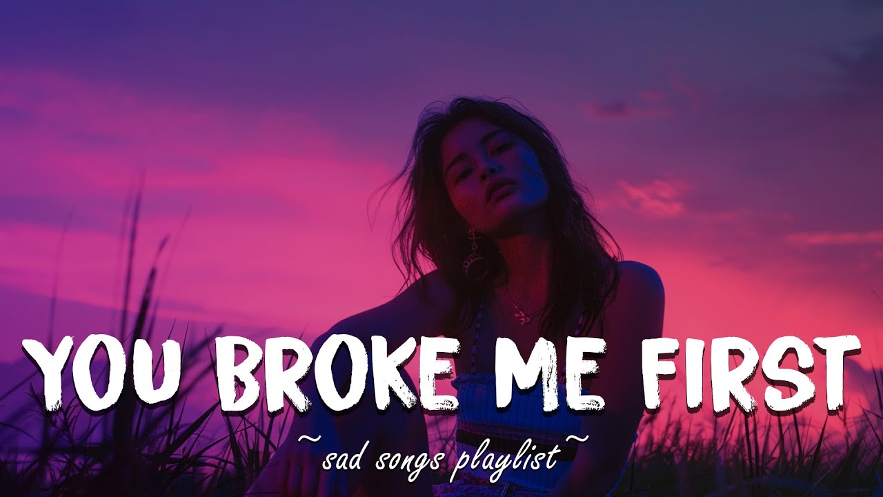 You Broke Me First ♫ Sad songs playlist for broken hearts ~ Depressing ...