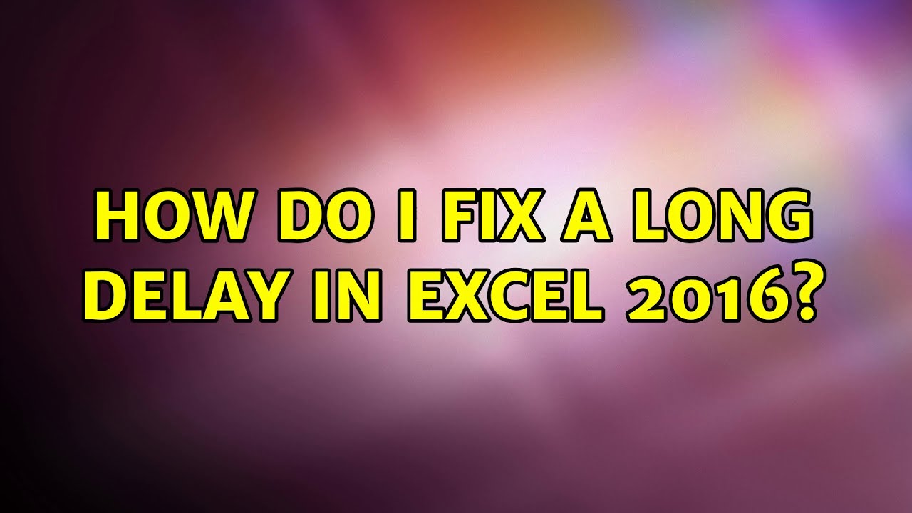 How Do I Fix A Long Delay In Excel 2016 YouTube How Do I Fix A Long Delay In Excel 2016 YouTube