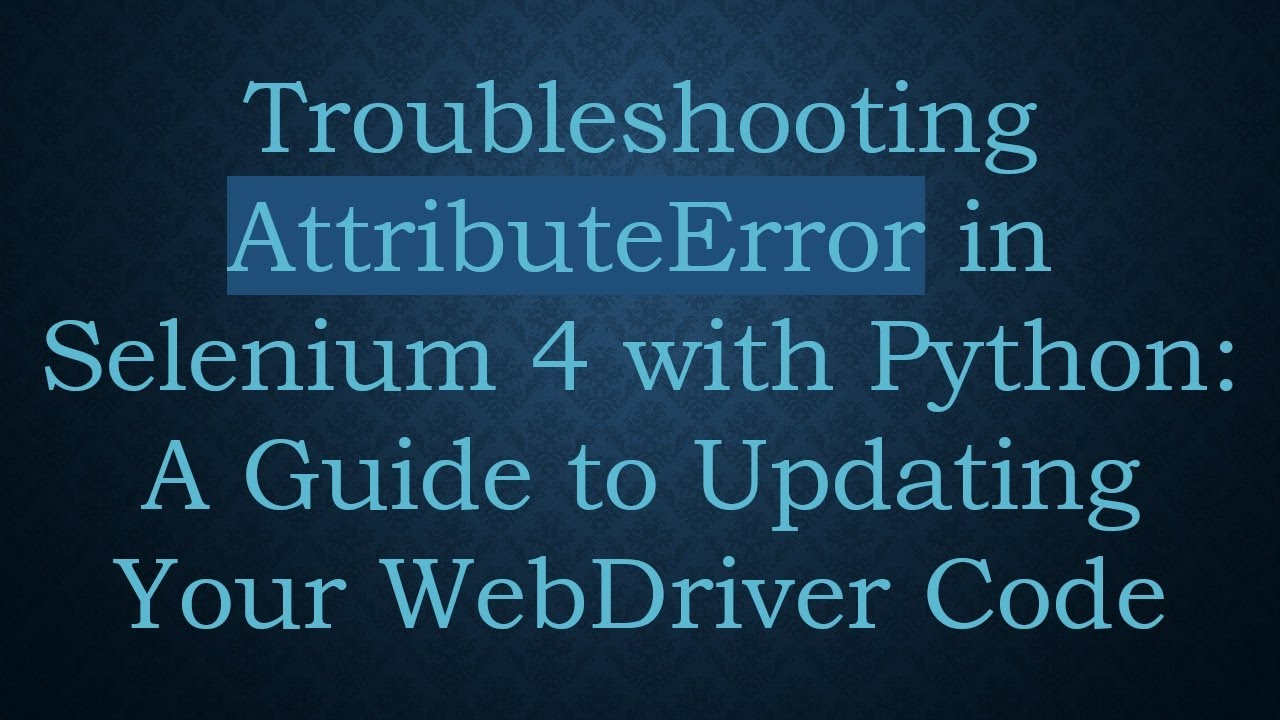 Troubleshooting Attributeerror In Selenium 4 With Python A Guide To 1316
