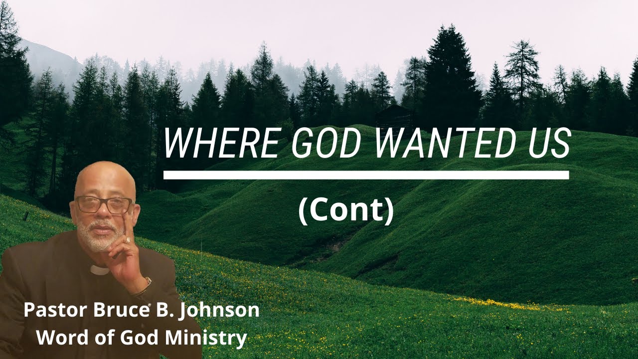 Where God Wanted Us (Cont) - Pastor Bruce B. Johnson, Word of God ...