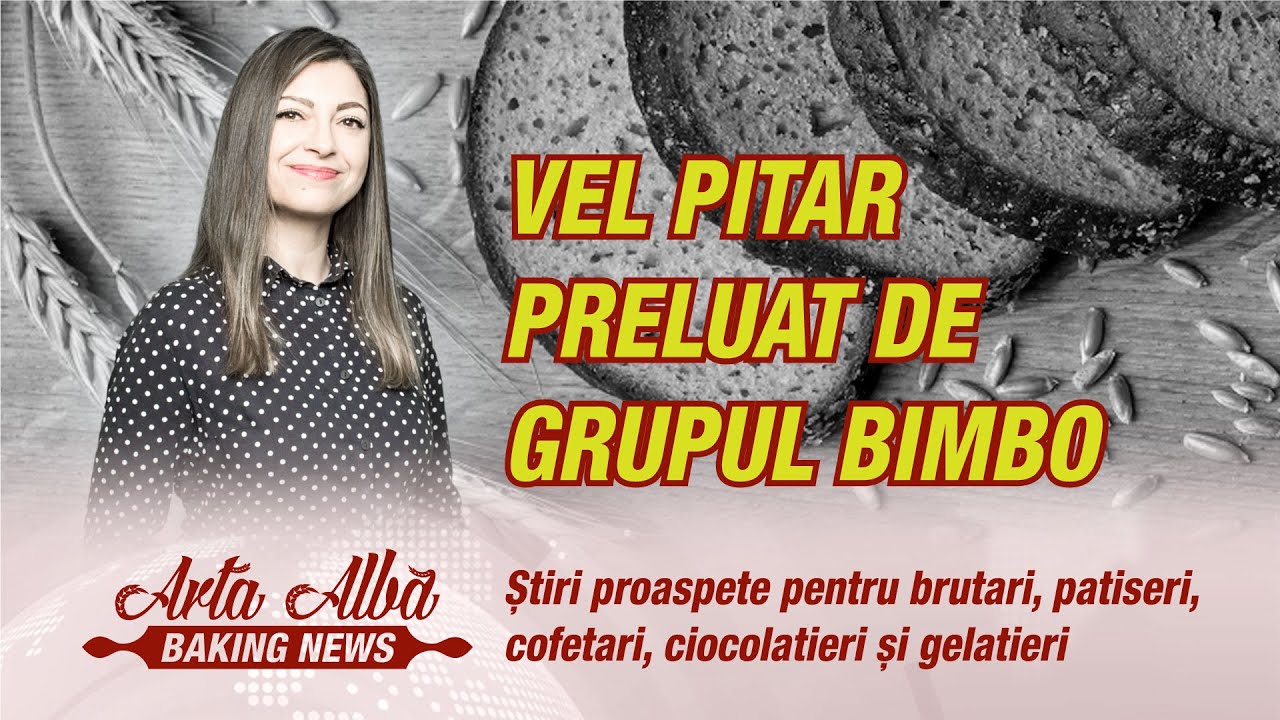 BAKING NEWS: Vel Pitar preluat de grupul Bimbo & alte știri proaspete ...
