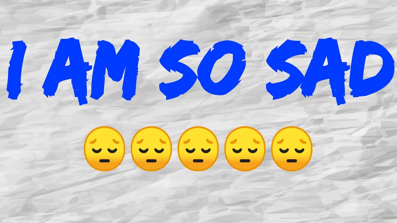 I AM SO SAD😔😔 - YouTube