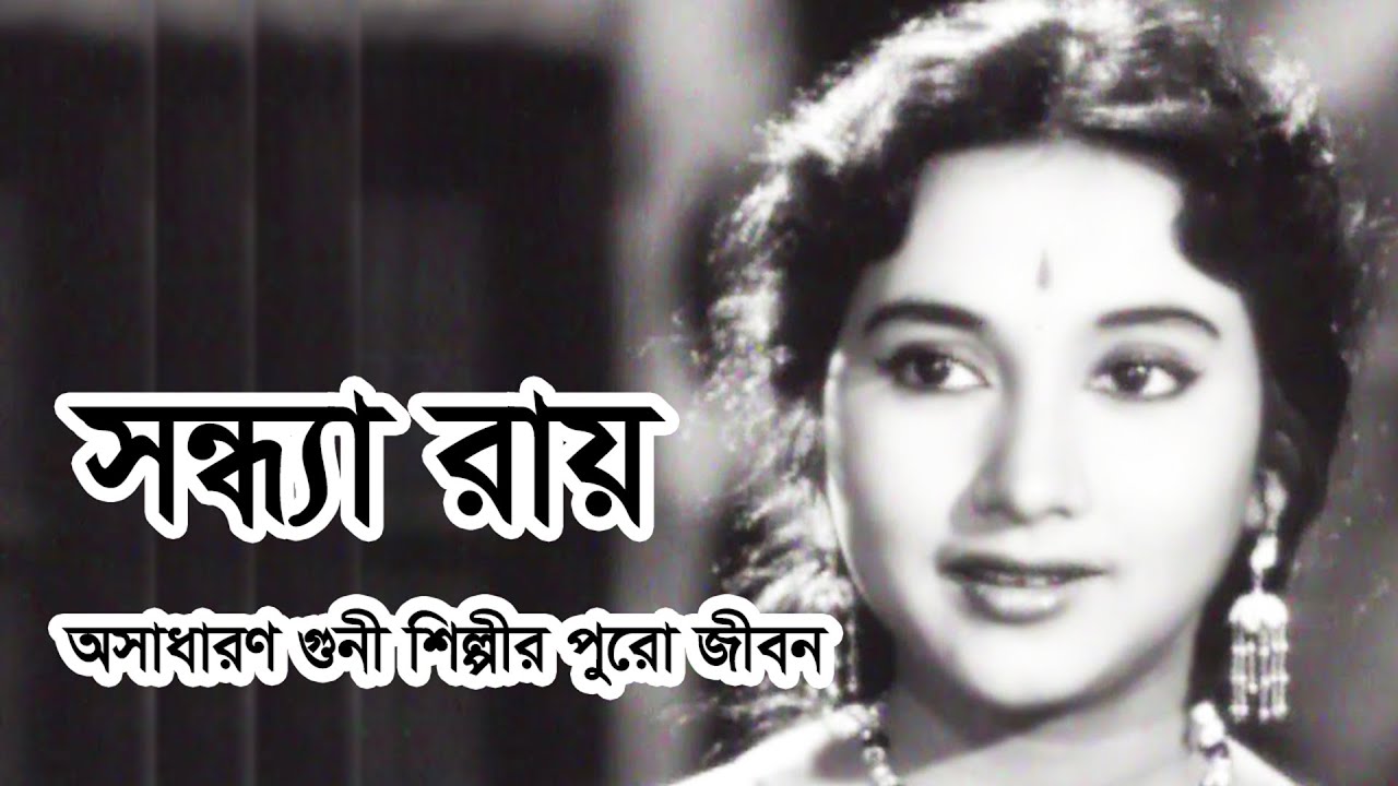 সন্ধ্যা রায় এর জীবন ও ইতিহাস Sandhya Roy Legendary Bangla film cinema ...