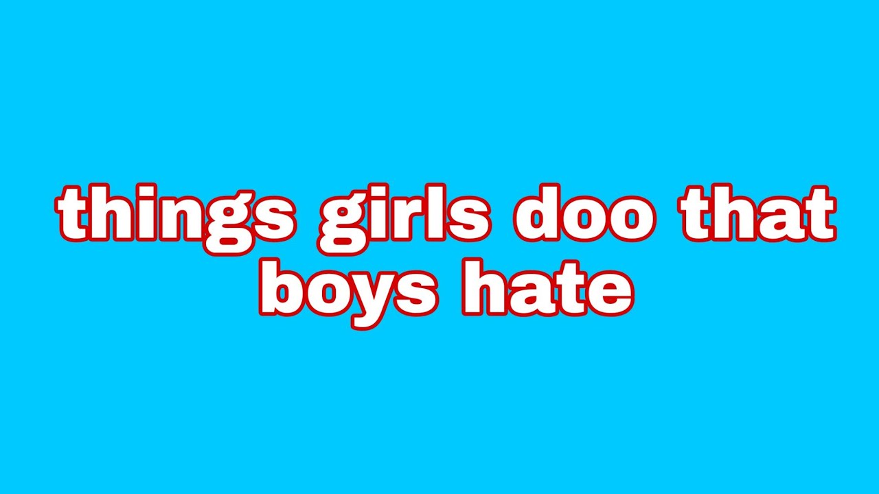 Things girls do that boys hate - YouTube