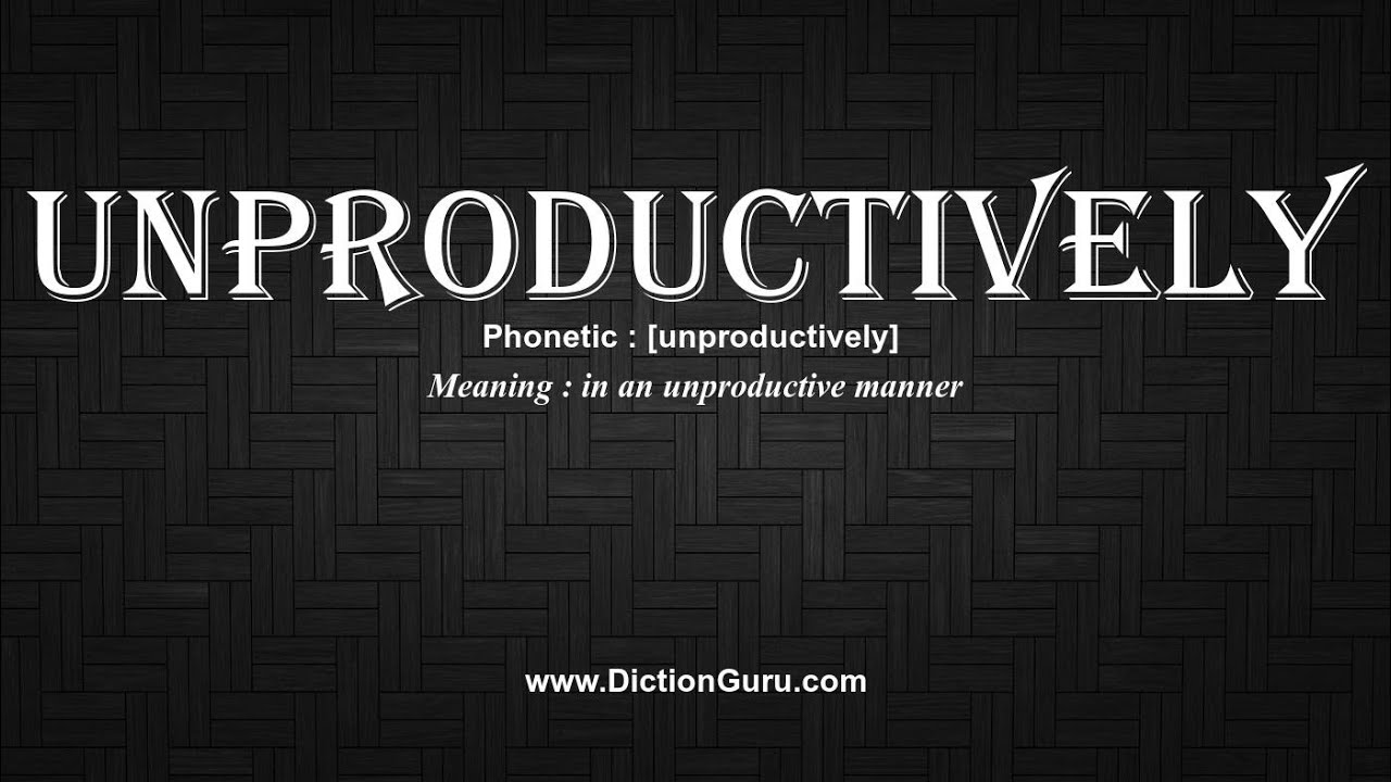 How to Pronounce unproductively with Meaning, Phonetic, Synonyms and ...