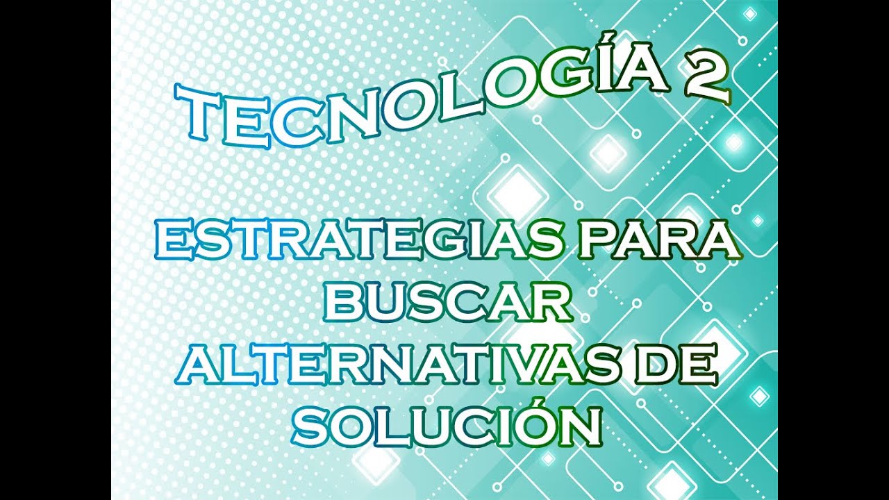 TECNOLOGÍA 2° ESTRATEGIAS PARA BUSCAR ALTERNATIVAS DE SOLUCIÓN - YouTube