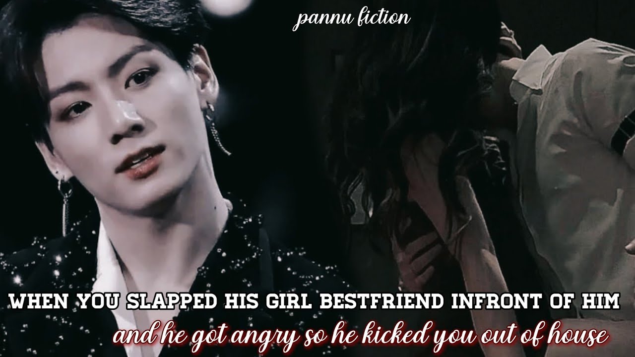 /When you slapped his girl bestfriend infront of him and he got angry ...