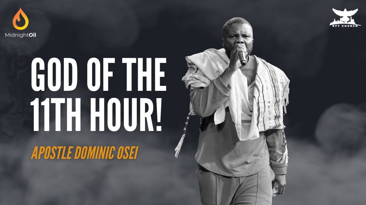 GOD OF THE 11TH HOUR | MIDNIGHT OIL | APOSTLE DOMINIC OSEI | KINGDOM ...