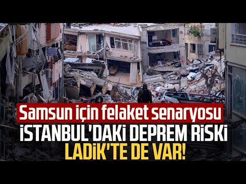 İstanbul'daki deprem riski Ladik'te de var! Samsun için felaket senaryosu