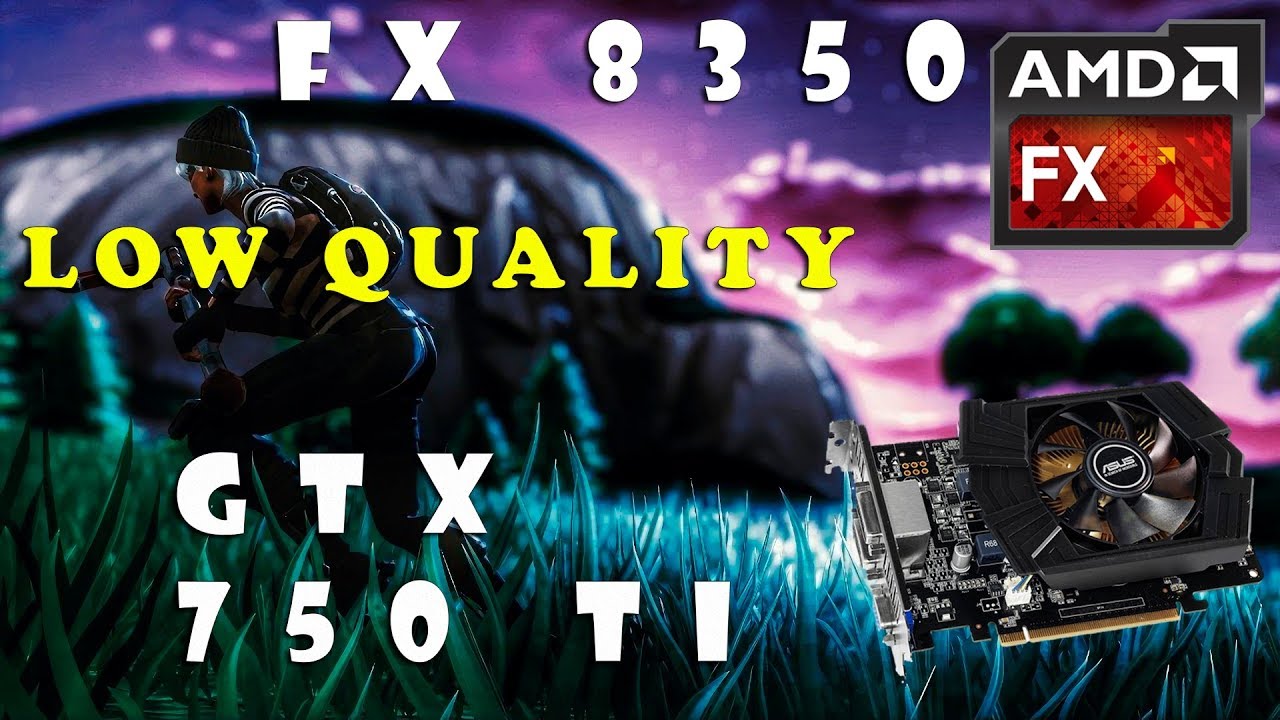 FX 8350 | GTX 750 TI | 10 RAM | WINDOWS 10 64 BIT | Fortnite | Low ...