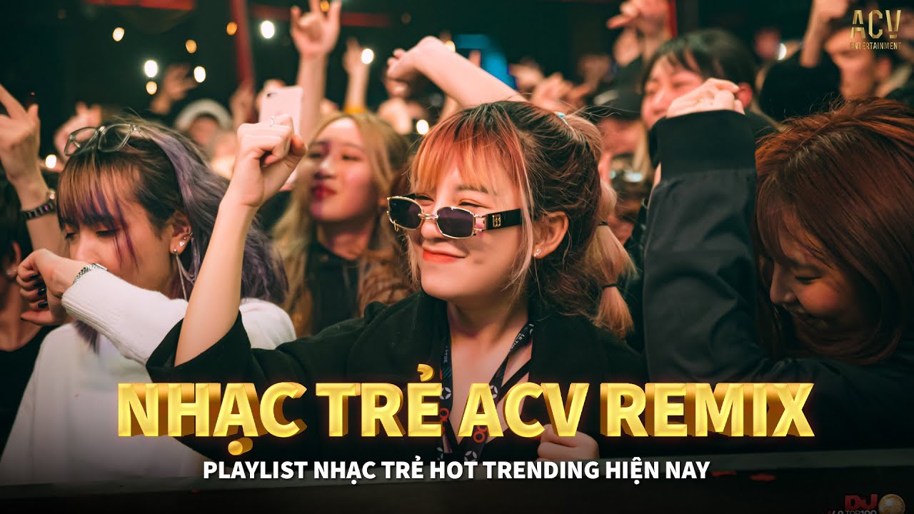 Nhạc Trẻ ACV Remix Hay Nhất - Những Bản Remix Triệu View Tab Trending ...