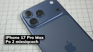 iPhone 17 Pro Max recenzja po 2 miesiącach