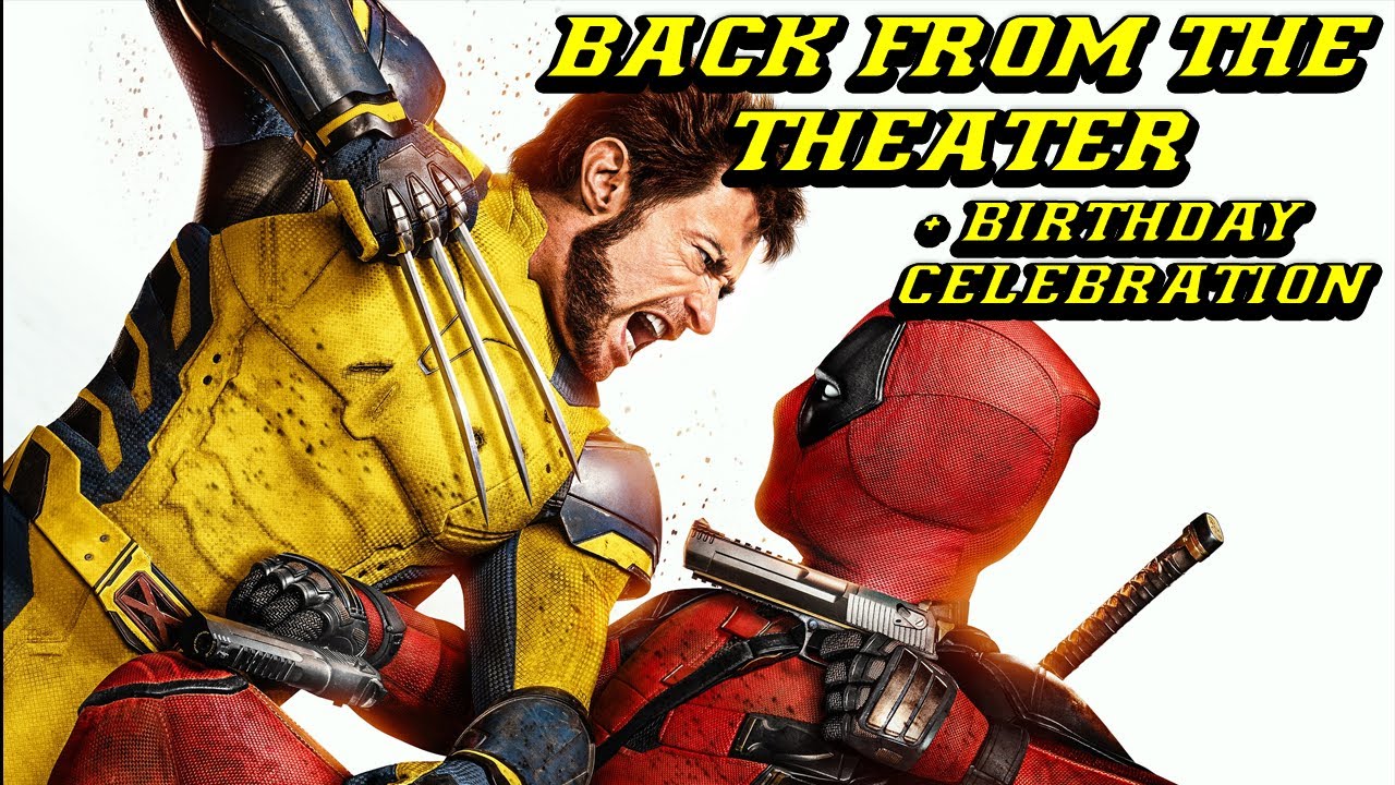 Back From The Theaters: Deadpool & Wolverine + Birthday Celebration ...