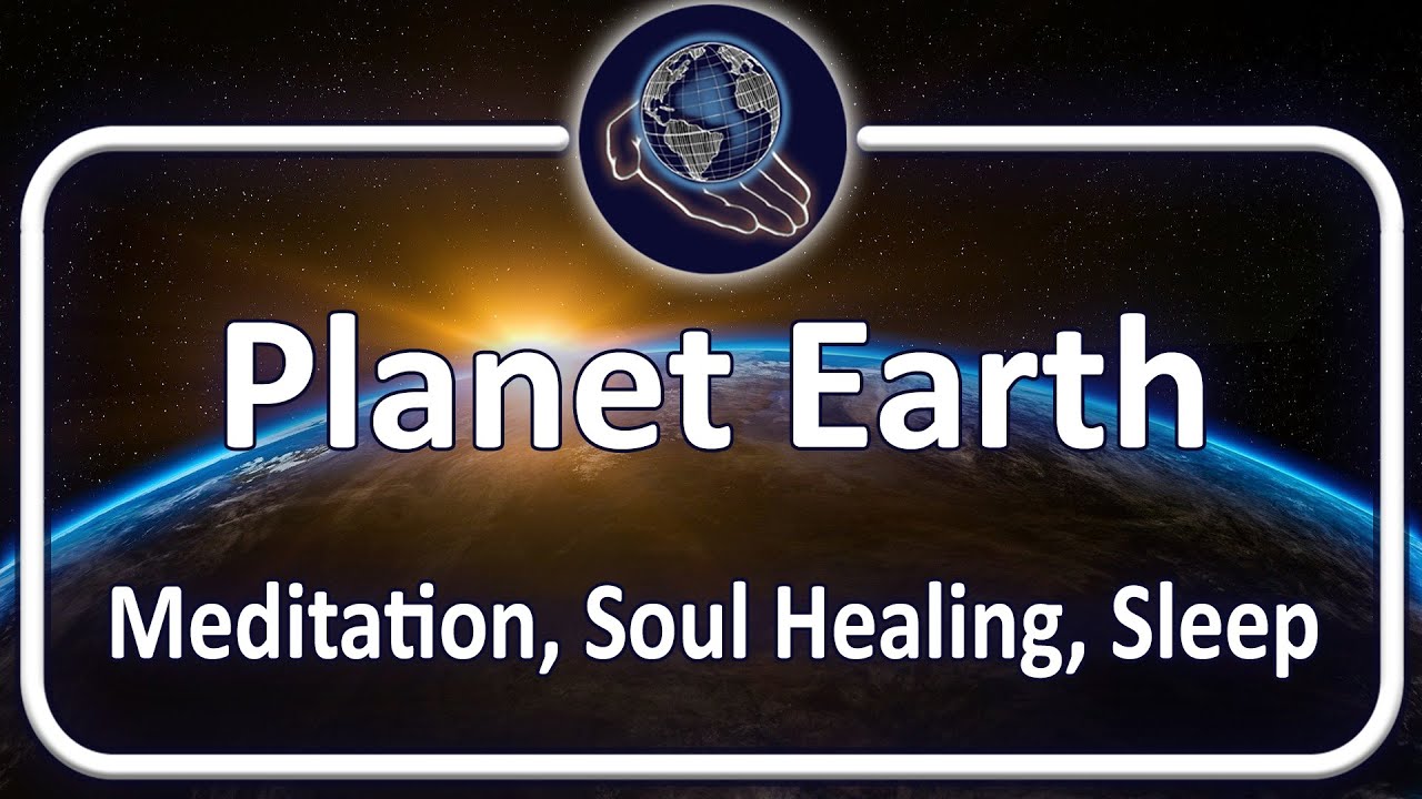 Planet Earth • Meditation, relaxation, soul healing, soothing & sleep ...