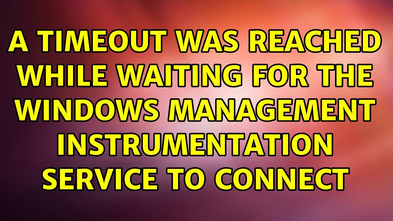 A timeout was reached while waiting for the Windows Management ...