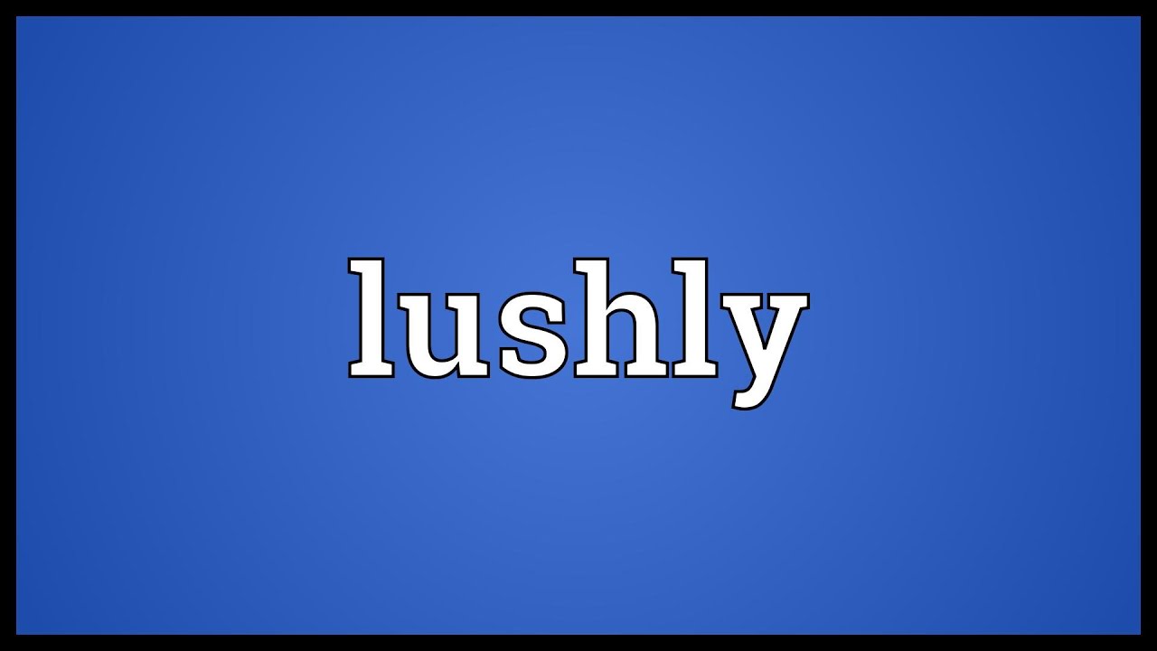 Lushly Meaning - YouTube