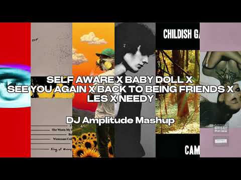 Self Aware X Baby Doll X See You Again X Back To Being Friends X Les X Needy [Amplitude Mashup]